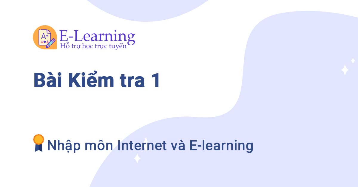 Bài kiểm tra 1 - Nhập môn Internet và E-learning - Hỗ trợ học trực ...