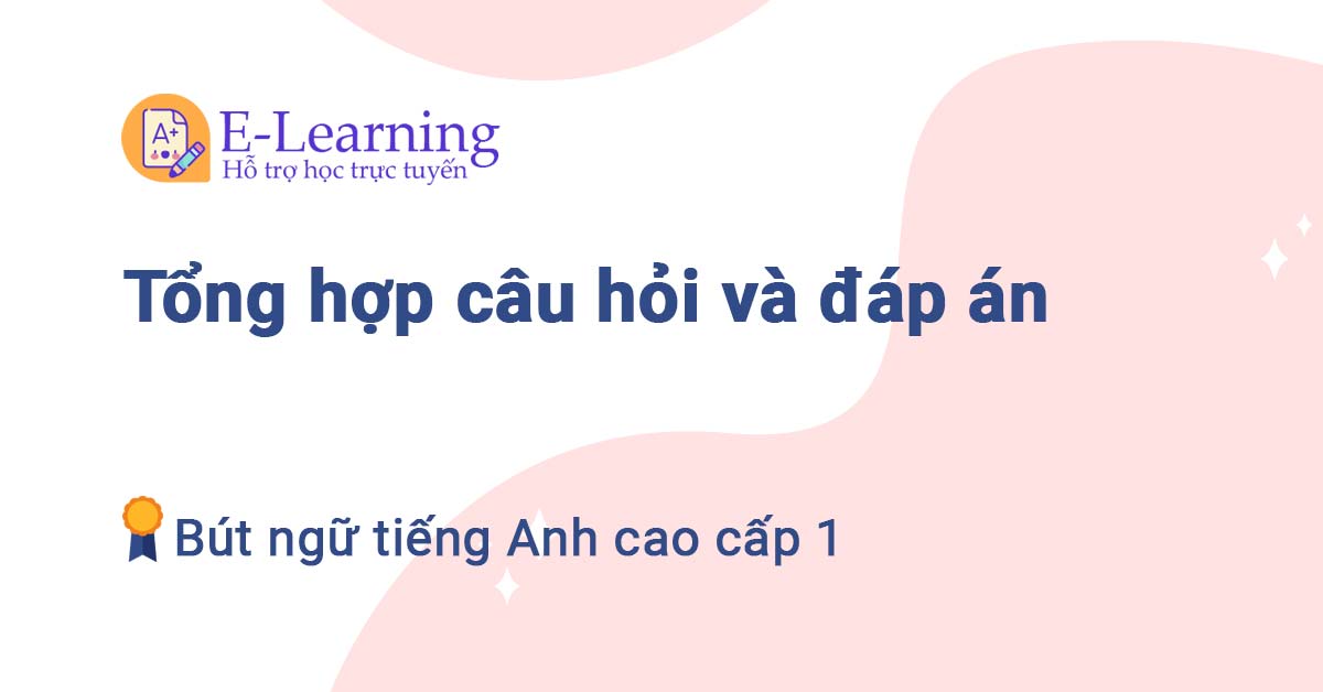 Tổng hợp câu hỏi và đáp án Bút ngữ tiếng Anh cao cấp 1 - Hỗ trợ học ...
