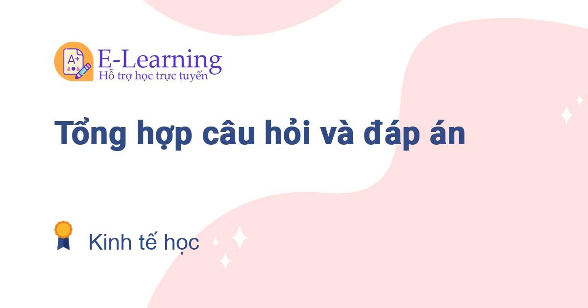 Câu hỏi và đáp án môn Kinh tế học EHOU - Hỗ trợ học trực tuyến E-Learning