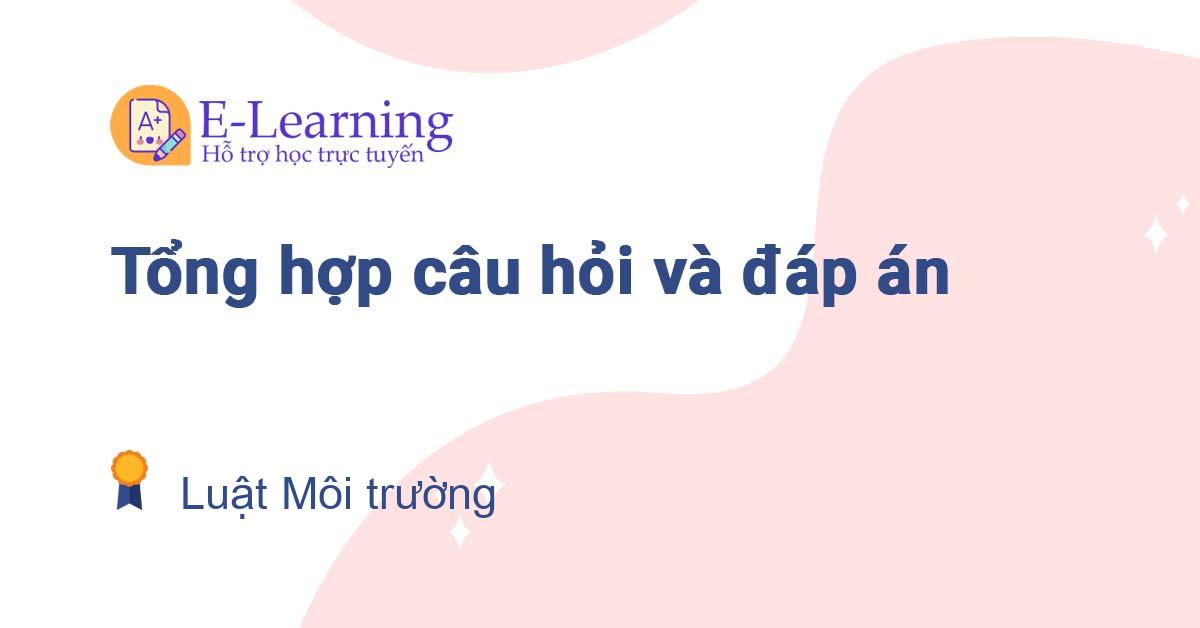 Câu hỏi và đáp án môn Luật Môi trường EHOU - Hỗ trợ học trực tuyến E ...