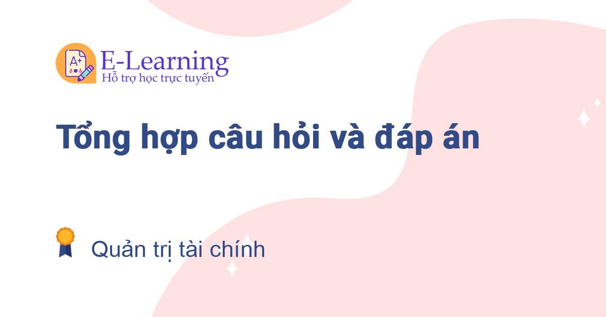 Câu hỏi và đáp án môn Quản trị tài chính EHOU - Hỗ trợ học trực tuyến E ...