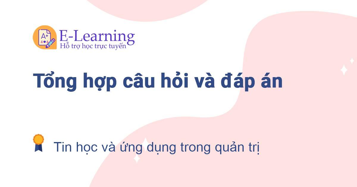 Câu hỏi và đáp án môn Tin học và ứng dụng trong quản trị EHOU - Hỗ trợ học trực tuyến E-Learning