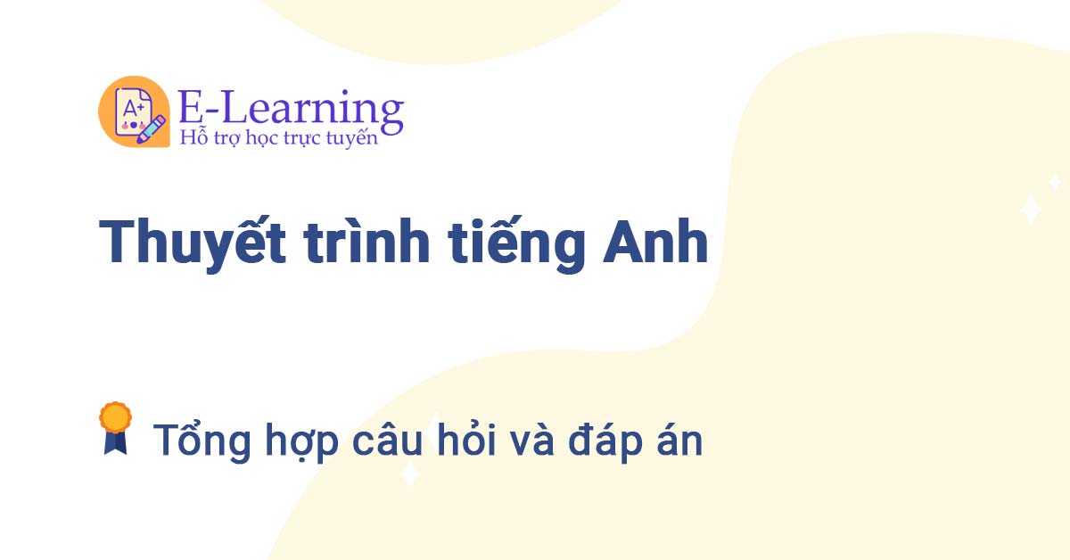 Câu hỏi và đáp án Thuyết trình tiếng Anh TNU - Hỗ trợ học trực tuyến E ...